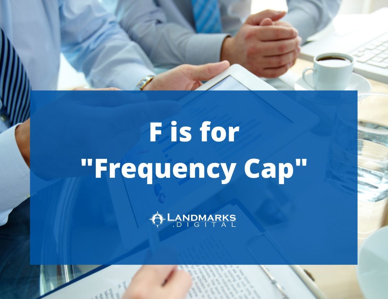 F is for Frequency Cap - Landmarks Digital